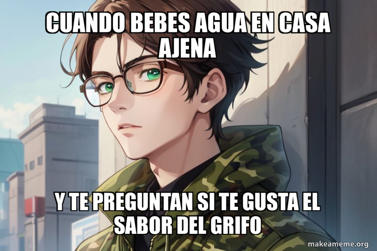 Cuando bebes agua en casa ajena Y te preguntan si te gusta el sabor del ...