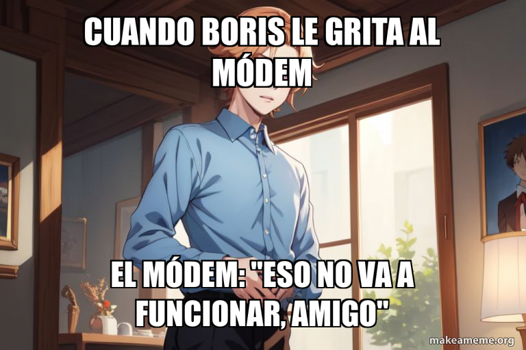 Cuando Boris le grita al módem El módem: "Eso no va a funcionar, amigo ...