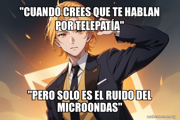 "Cuando crees que te hablan por telepatía" "Pero solo es el ruido del ...