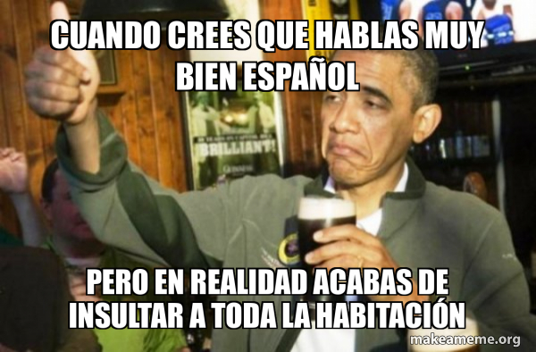 cuando crees que hablas muy bien español pero en realidad acabas de ...