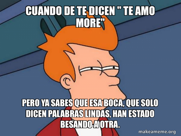 Cuando de te dicen " Te Amo More" Pero ya sabes que esa boca, que solo ...