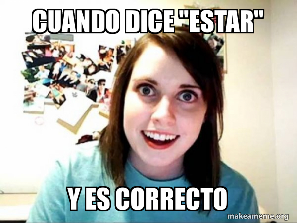 Cuando dice "Estar" y es correcto - Overly Attached GirlFriend Meme ...