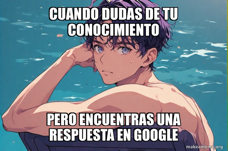 Cuando dudas de tu conocimiento Pero encuentras una respuesta en Google ...