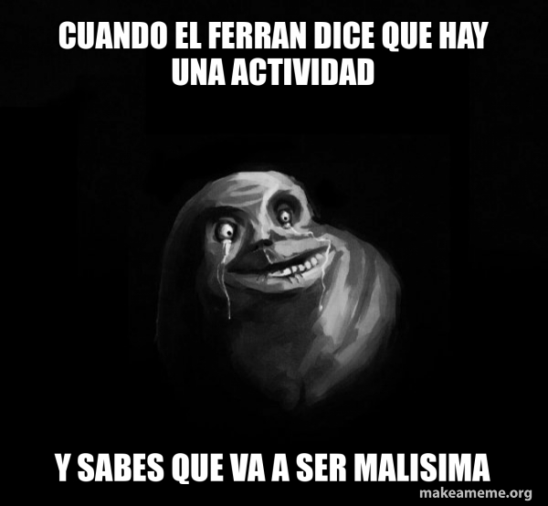 Cuando el ferran dice que hay una actividad y sabes que va a ser ...
