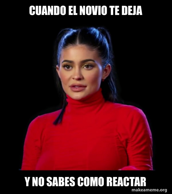 cuando el novio te deja y no sabes como reactar - Kylie Jenner Meme ...
