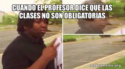 Cuando el profesor dice que las clases no son obligatorias Meme Generator