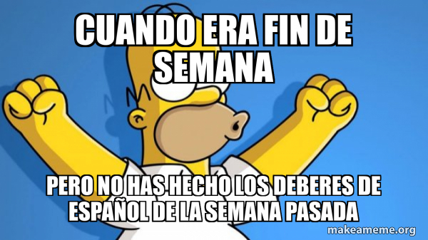 cuando era fin de semana pero no has hecho los deberes de español de la ...