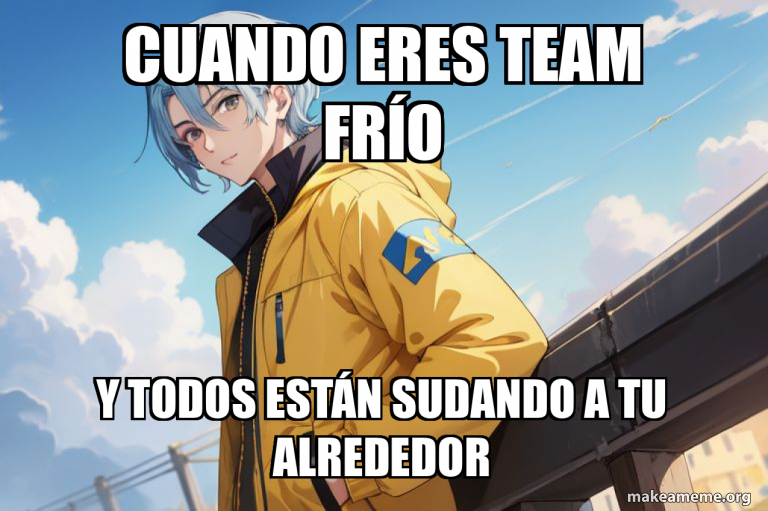 Cuando eres team frío Y todos están sudando a tu alrededor Meme Generator