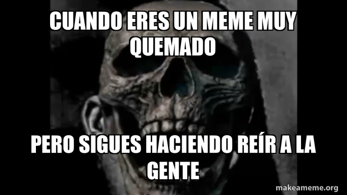 Cuando eres un meme muy quemado Pero sigues haciendo reír a la gente ...