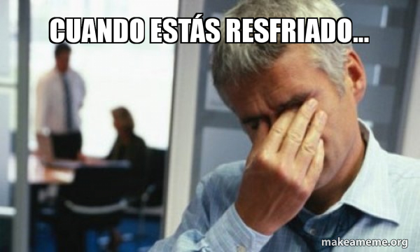 Cuando estÃ¡s resfriado... - Male First World Problems Meme Generator