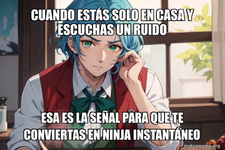 Cuando estás solo en casa y escuchas un ruido Esa es la señal para que ...