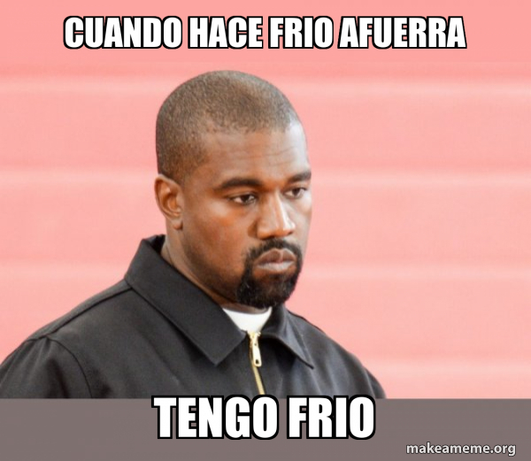 cuando hace frio afuerra tengo frio - Kanye West Meme Generator