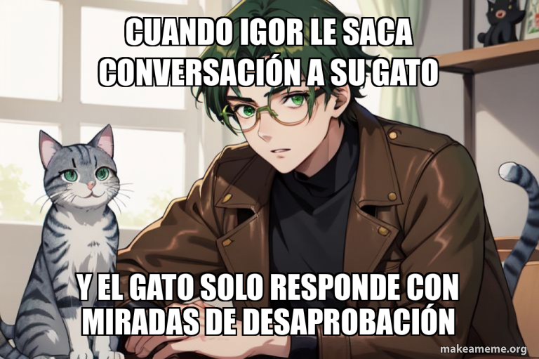 Cuando Igor le saca conversación a su gato Y el gato solo responde con ...
