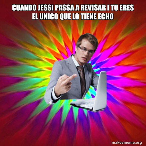 cuando jessi passa a revisar i tu eres el unico que lo tiene echo - Not ...