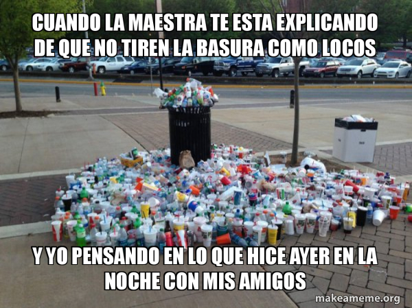 Cuando la maestra te esta explicando de que no tiren la basura como ...