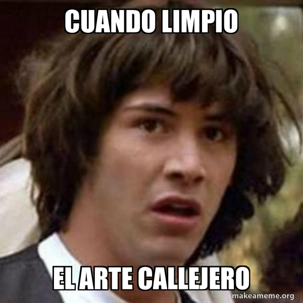 Cuando limpio el arte callejero - Conspiracy Keanu Meme Generator