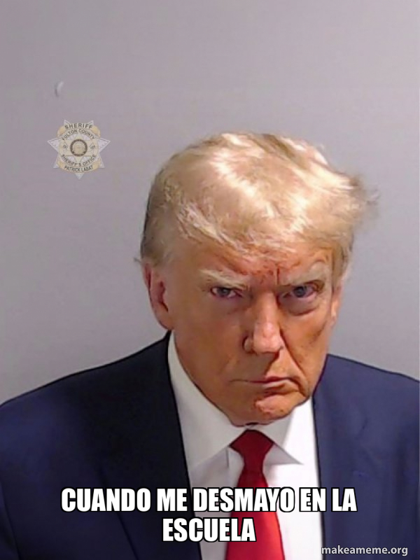 Cuando me desmayo en la escuela - Donald Trump Mugshot Meme Generator