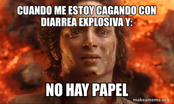 cuando me estoy cagando con diarrea explosiva y: no hay papel - Frodo ...