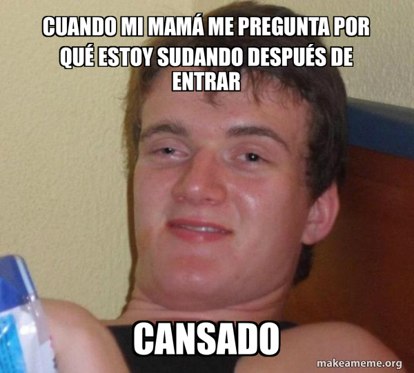 cuando mi mamá me pregunta por qué estoy sudando después de entrar ...