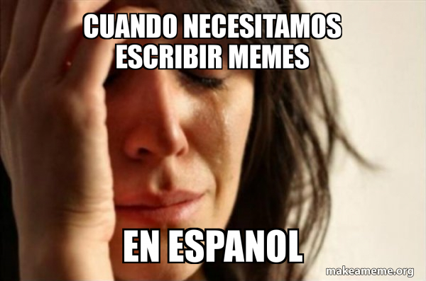 CUANDO NECESITAMOS ESCRIBIR MEMES EN ESPANOL - First World Problems ...
