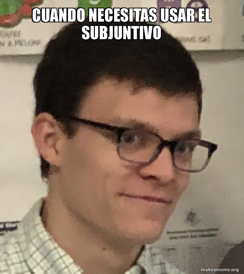 Cuando necesitas usar el subjunTivo Meme Generator
