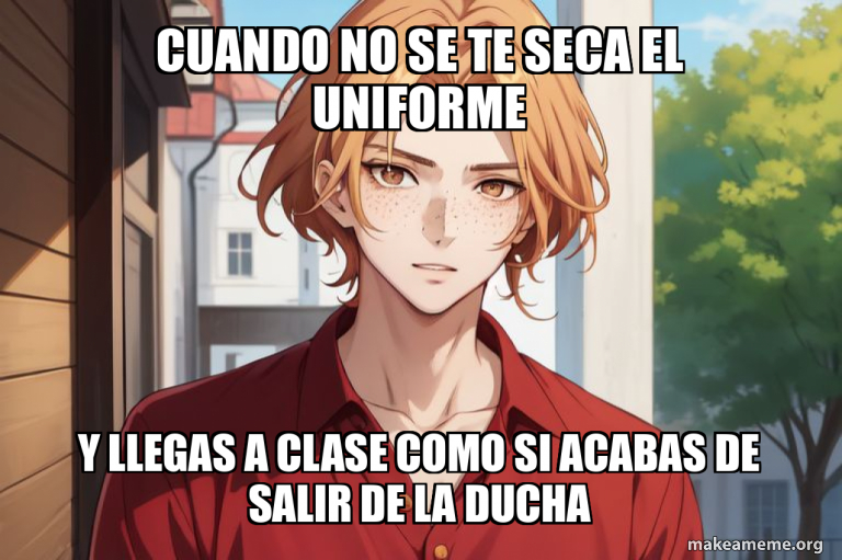 Cuando no se te seca el uniforme Y llegas a clase como si acabas de ...