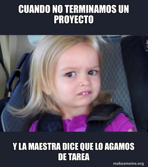 cuando no terminamos un proyecto y la maestra dice que lo agamos de ...
