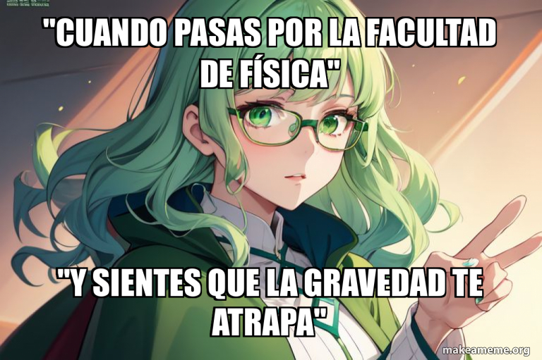 "Cuando pasas por la facultad de física" "Y sientes que la gravedad te ...