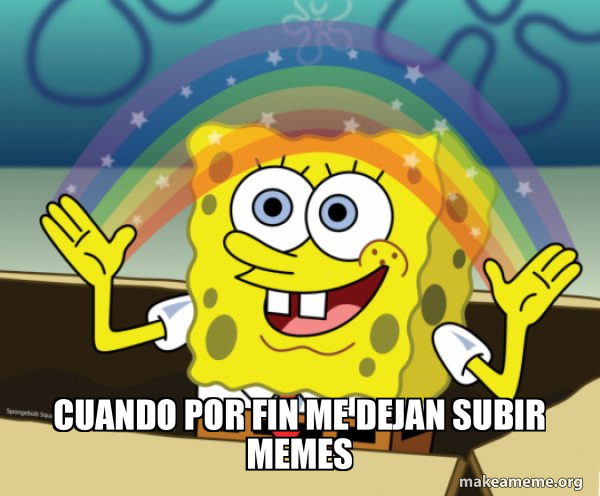 cuando por fin me dejan subir memes - Rainbow SpongeBob Meme Generator