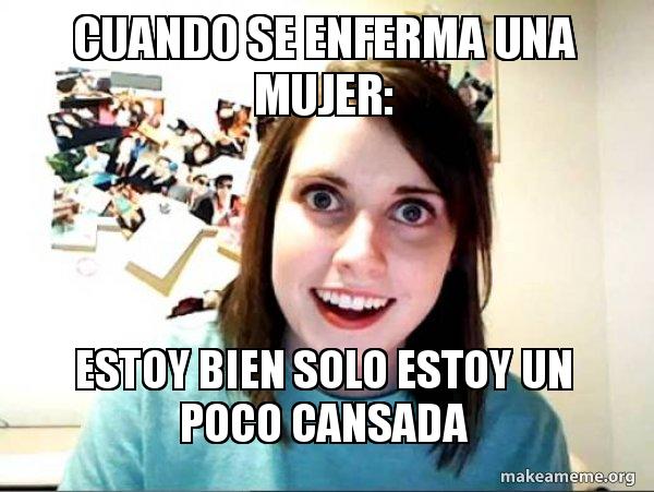 cuando se enferma una mujer: Estoy bien solo estoy un poco cansada ...