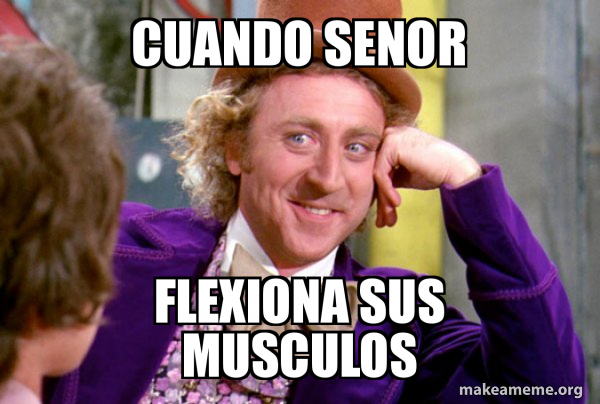cuando senor flexiona sus musculos - Condescending Wonka Meme Generator