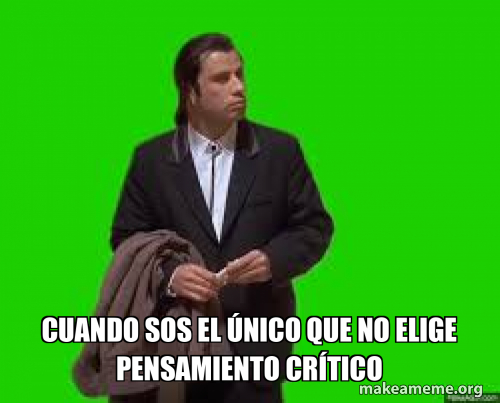Cuando sos el único que no elige pensamiento crítico Meme Generator