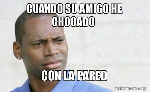cuando su amigo he chocado con la pared - Confused Black Man Meme Generator