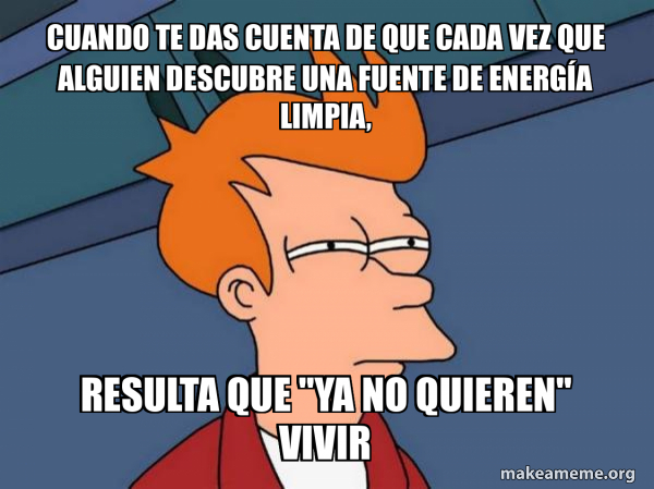 cuando te das cuenta de que cada vez que alguien descubre una fuente de ...