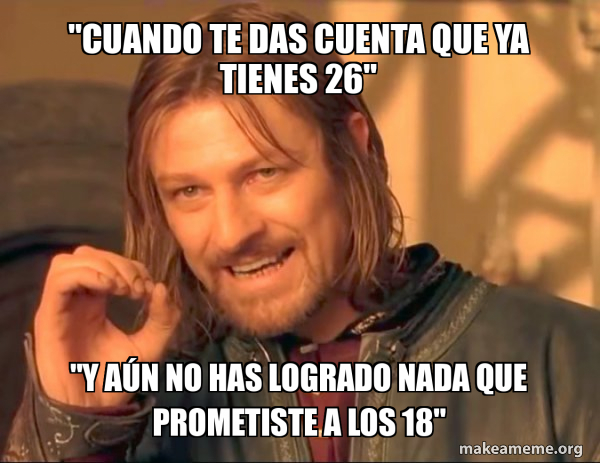 "Cuando te das cuenta que ya tienes 26" "Y aún no has logrado nada que ...