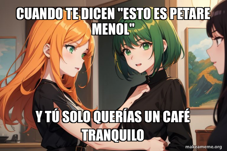 Cuando te dicen "esto es petare menol" Y tú solo querías un café ...