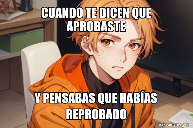 Cuando te dicen que aprobaste Y pensabas que habías reprobado Meme ...