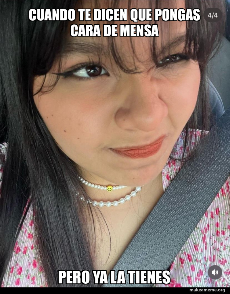 Cuando te dicen que pongas cara de mensa Pero ya la tienes Meme Generator
