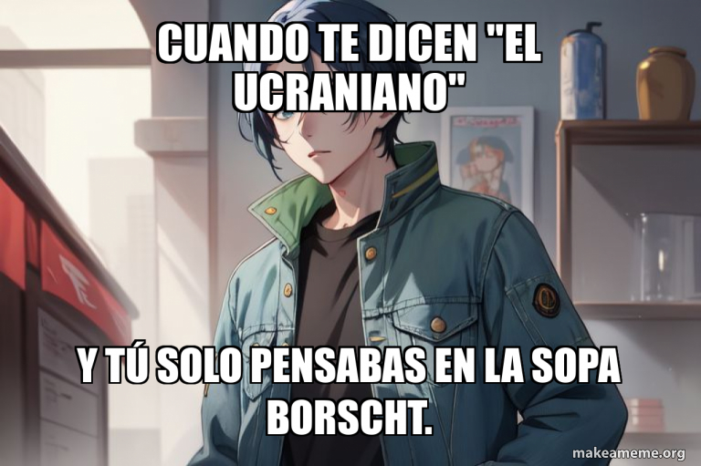 Cuando te dicen "el ucraniano" Y tú solo pensabas en la sopa borscht ...