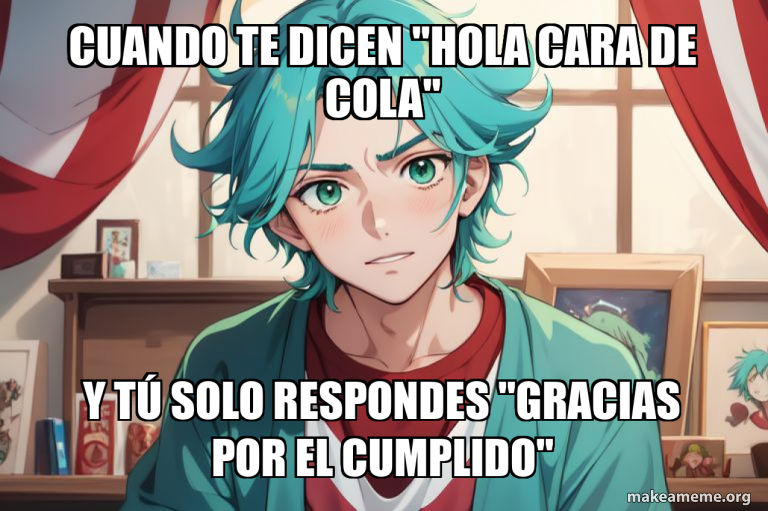 Cuando te dicen "hola cara de cola" Y tú solo respondes "gracias por el cumplido" Meme Generator