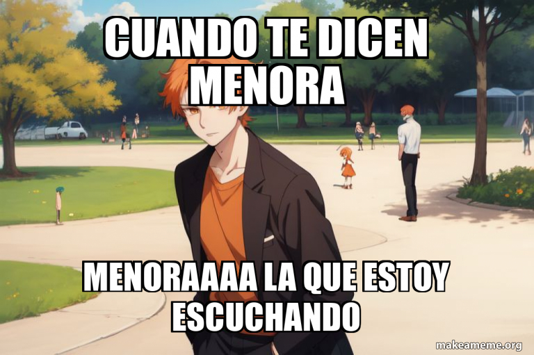 Cuando te dicen menora Menoraaaa la que estoy escuchando Meme Generator