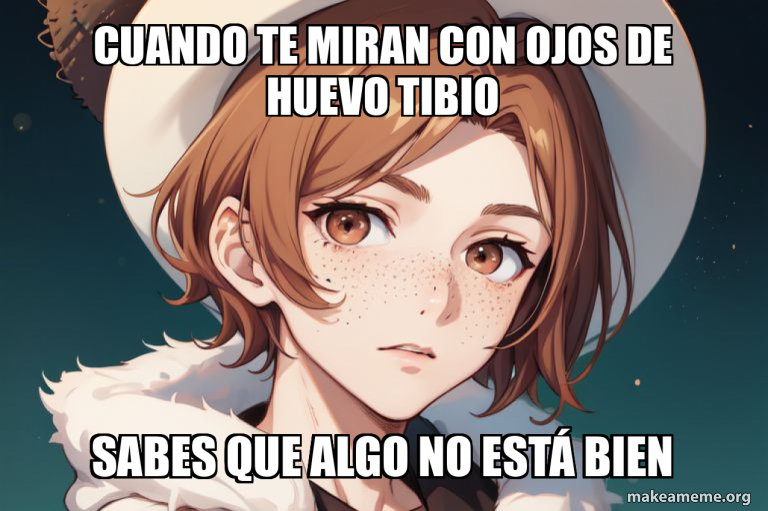 Cuando te miran con ojos de huevo tibio Sabes que algo no está bien ...