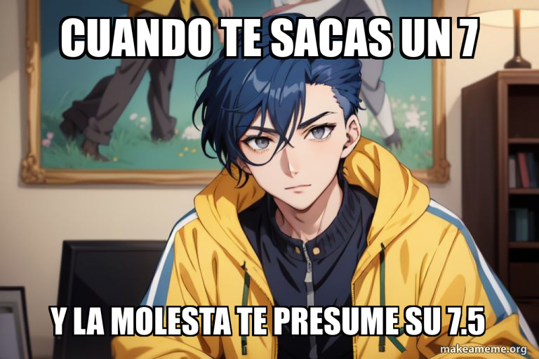 Cuando te sacas un 7 Y la molesta te presume su 7.5 Meme Generator