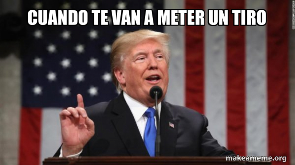 CUANDO TE VAN A METER UN TIRO - Donald Trump Meme Generator