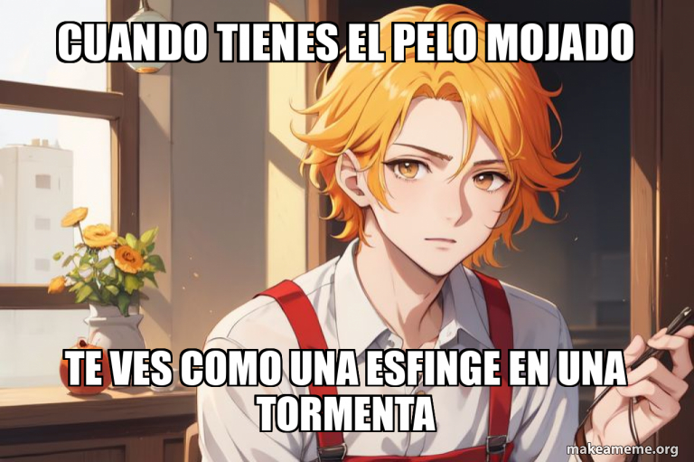 Cuando tienes el pelo mojado Te ves como una esfinge en una tormenta ...