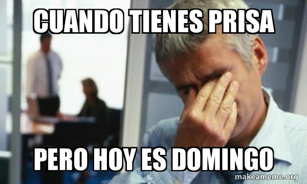 Cuando tienes prisa pero hoy es domingo - Male First World Problems ...
