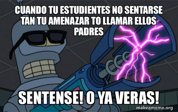 Cuando tu estudientes no sentarse tan tu amenazar to llamar ellos ...
