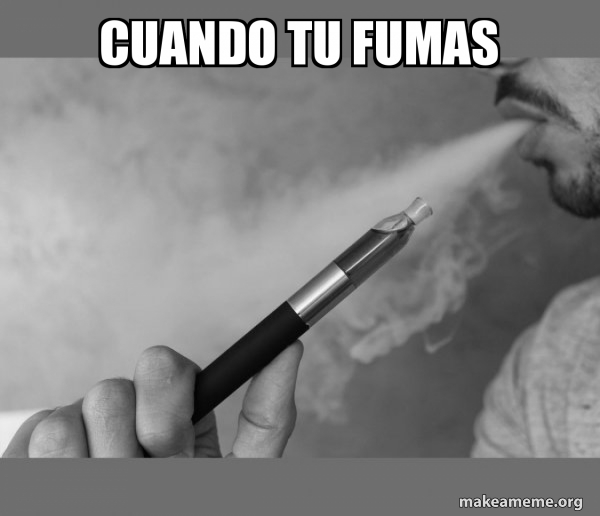cuando tu fumas - Vaping Meme Generator