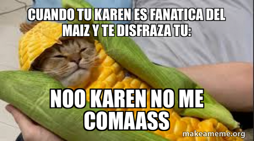 cuando tu karen es fanatica del maiz y te disfraza tu: NOO KAREN NO ME ...