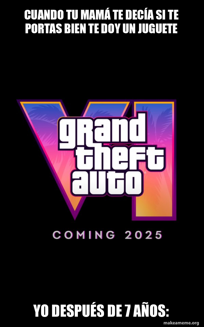 Cuando tu mamá te decía si te portas bien te doy un juguete Yo después ...